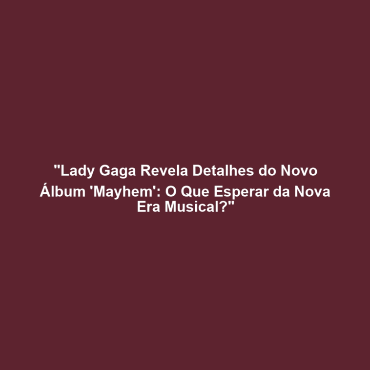 "Lady Gaga Revela Detalhes Do Novo Álbum 'Mayhem': O Que Esperar Da ...