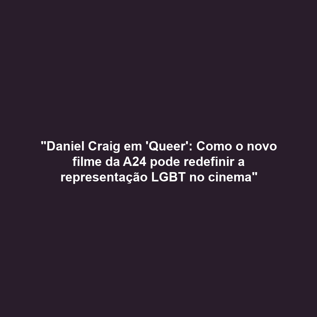 "Daniel Craig Em 'Queer': Como O Novo Filme Da A24 Pode Redefinir A ...