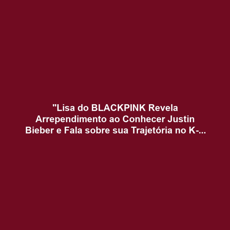 "Lisa Do BLACKPINK Revela Arrependimento Ao Conhecer Justin Bieber E ...